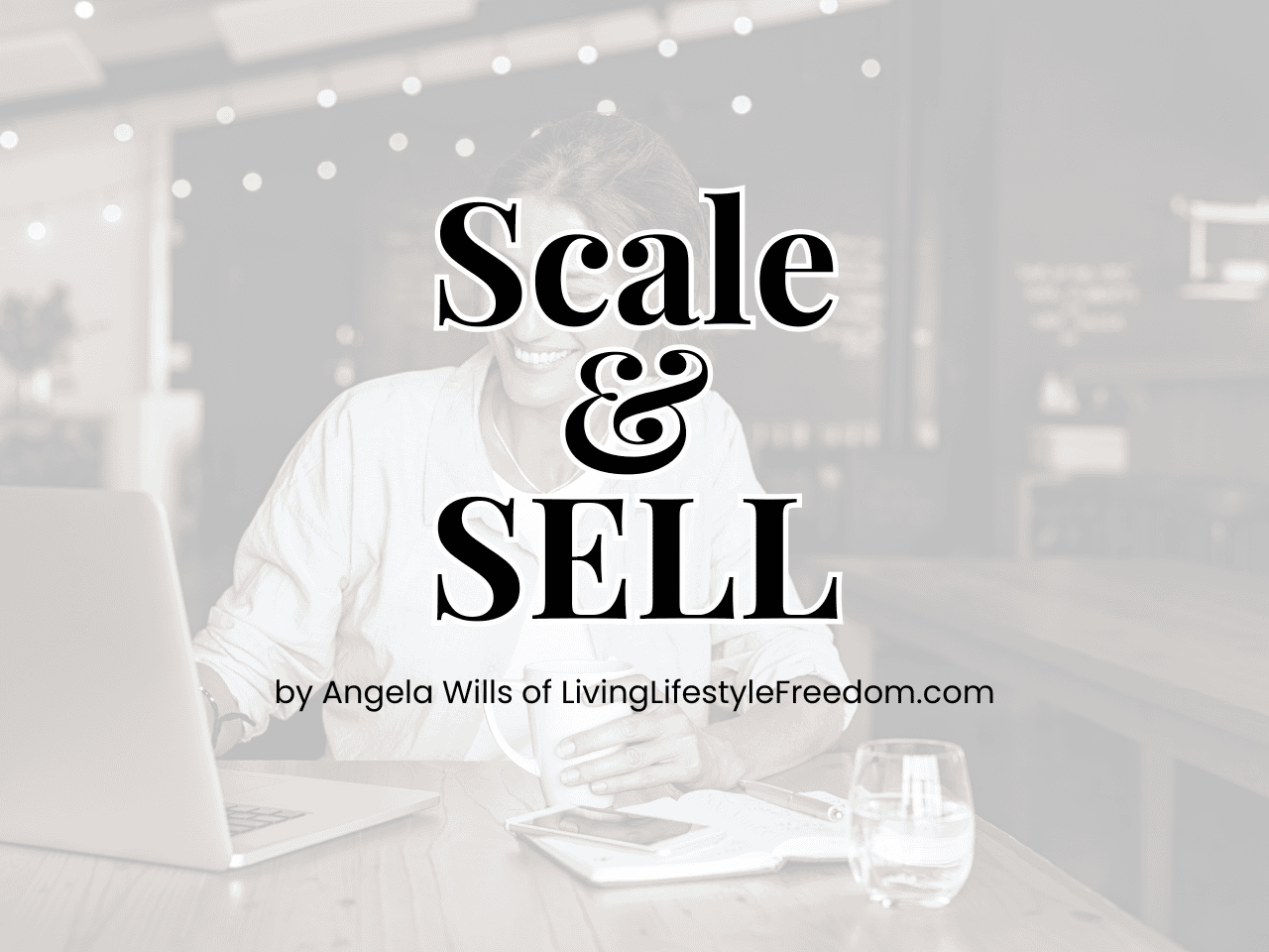 Scale & Sell - Living Lifestyle Freedom with Angela Wills